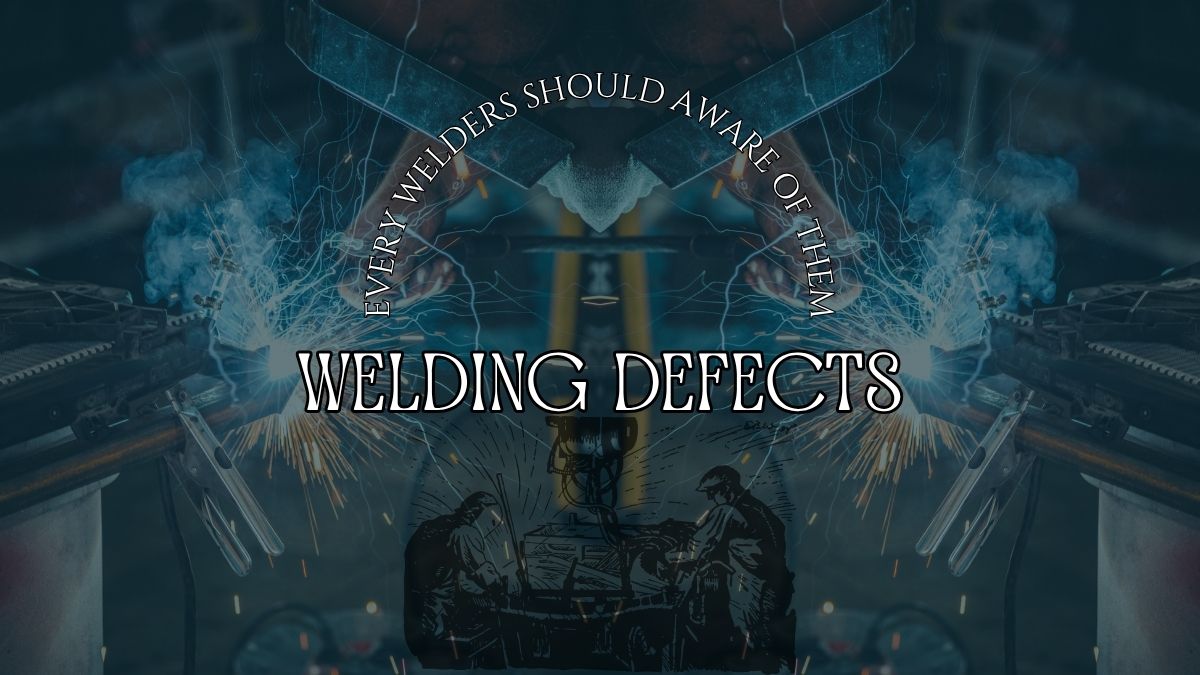The Major Welding Defects You Should Know - Tools Topics