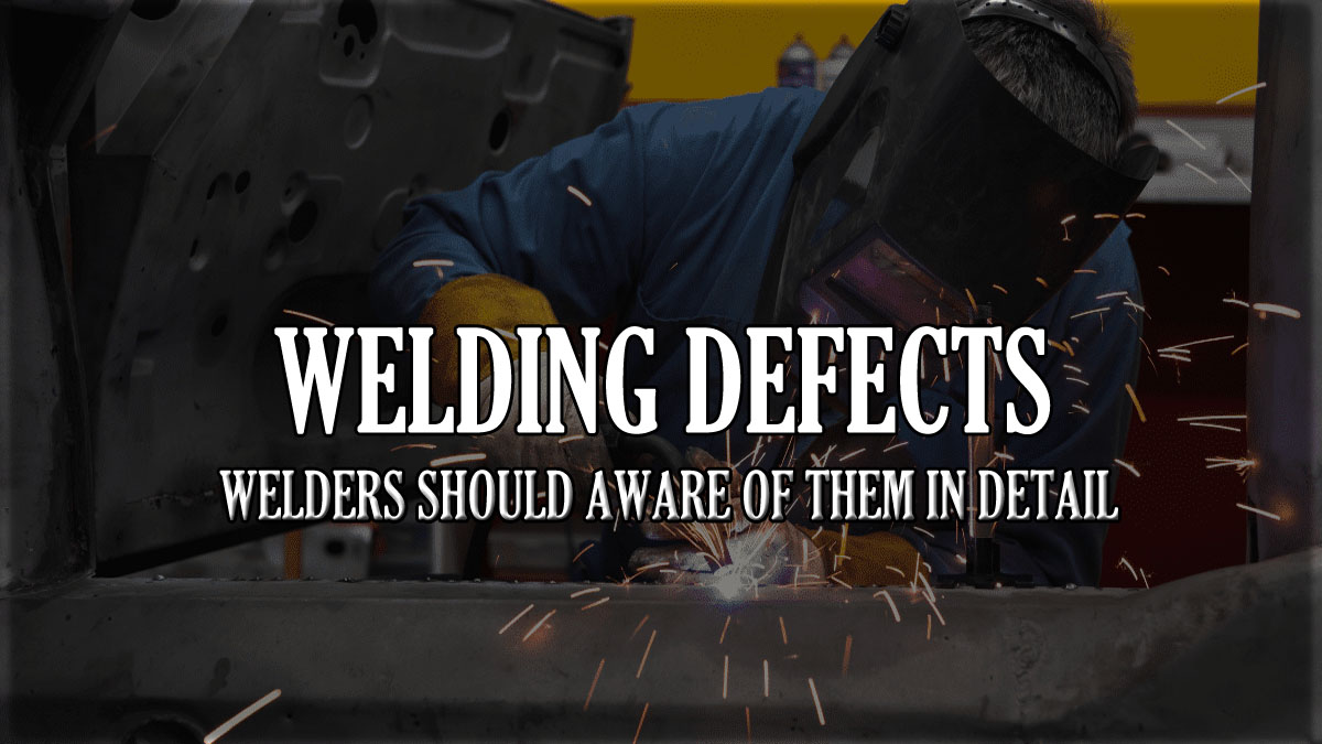 The Major Welding Defects You Should Know - Tools Topics