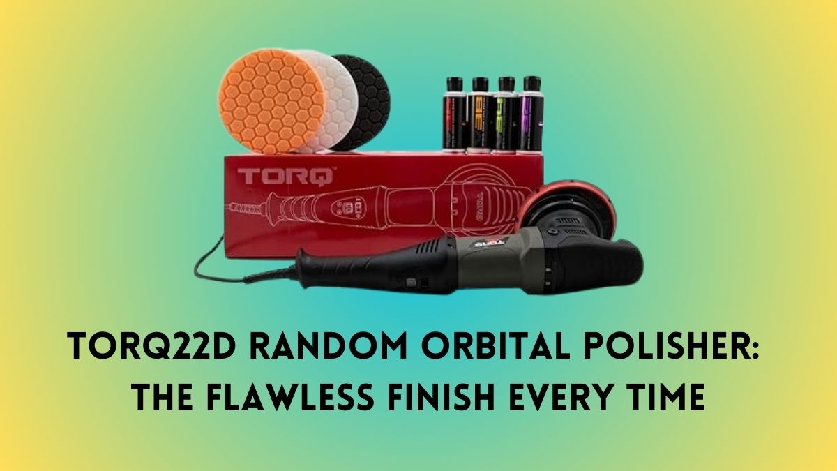 Torq22D Random Orbital Polisher: The Flawless Finish Every Time - Tools ...